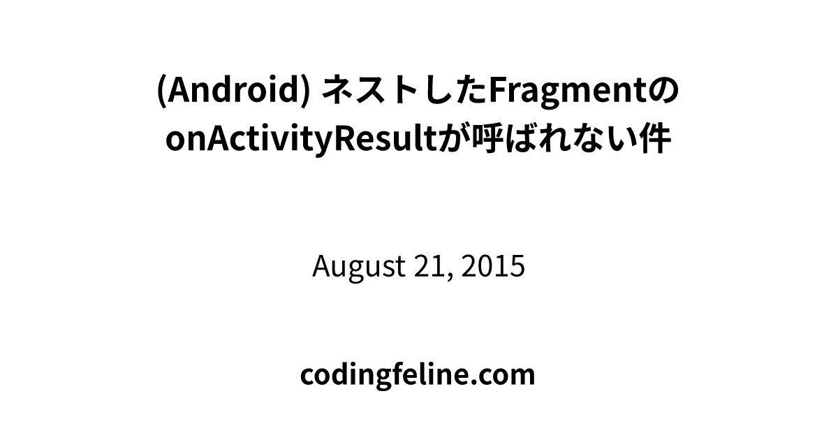 Android ネストしたfragmentのonactivityresultが呼ばれない件 Codingfeline