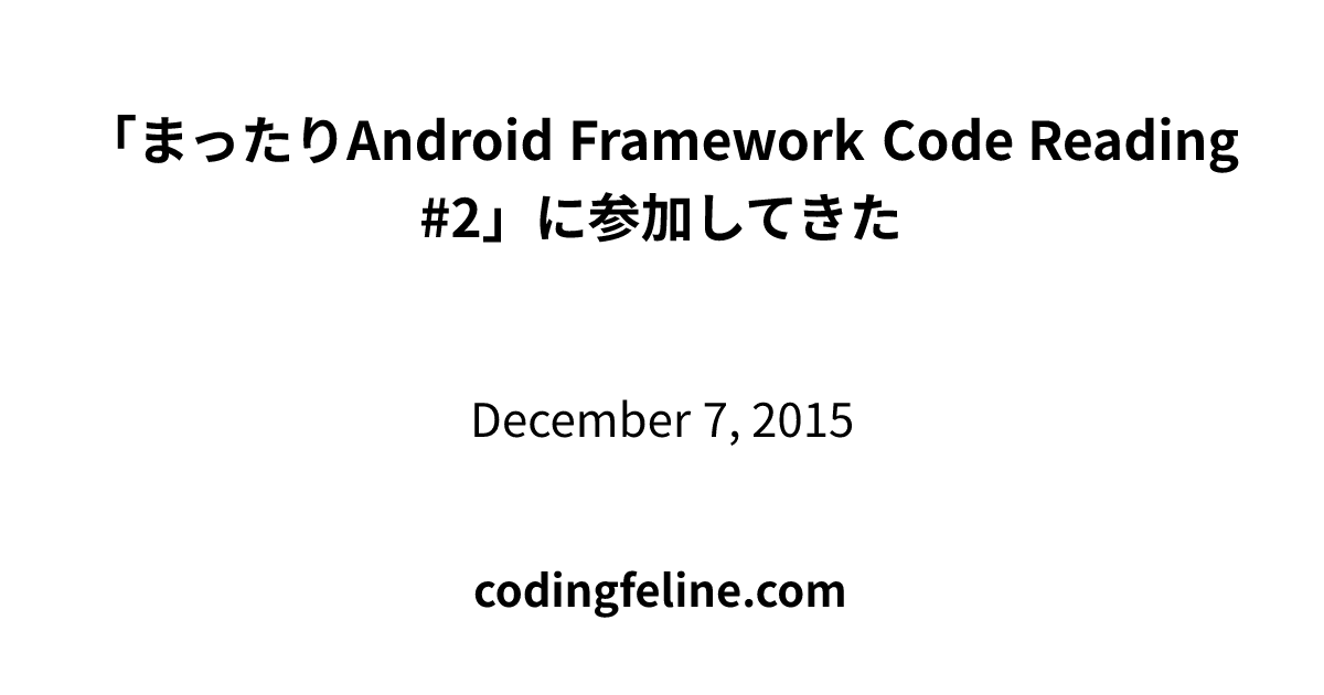 「まったりAndroid Framework Code Reading #2」に参加してきた | CodingFeline