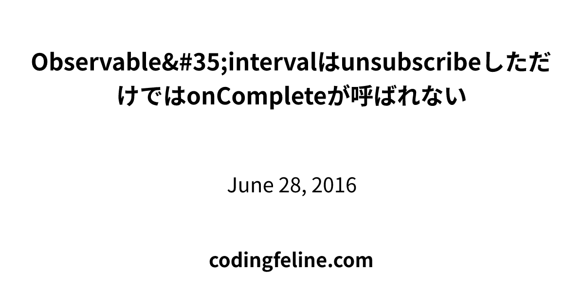 Observable#intervalはunsubscribeしただけではonCompleteが呼ばれない | CodingFeline