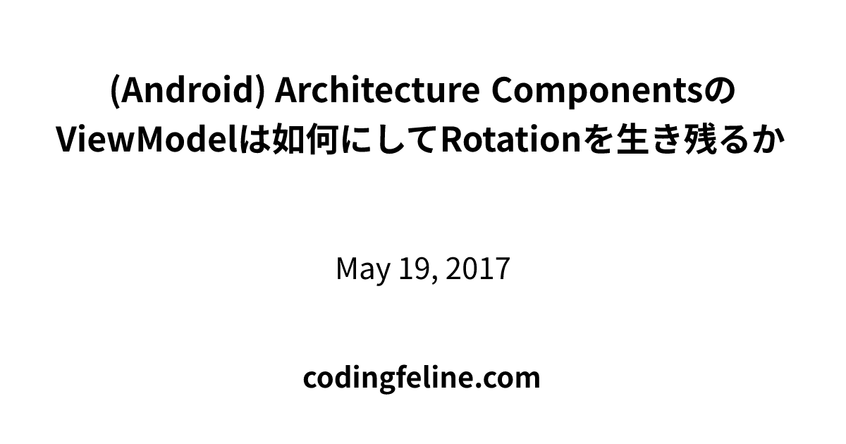 (Android) Architecture ComponentsのViewModelは如何にしてRotationを生き残るか | CodingFeline