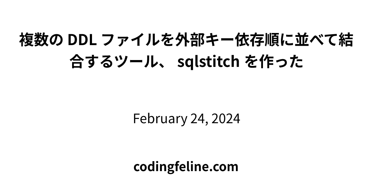 複数の Ddl ファイルを外部キー依存順に並べて結合するツール、 Sqlstitch を作った Codingfeline